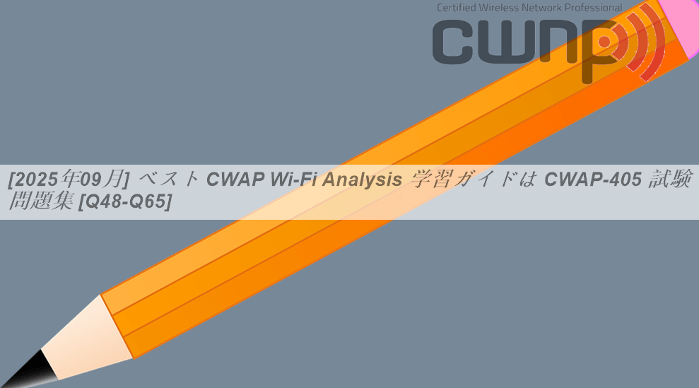 [2025年09月] ベスト CWAP Wi-Fi Analysis 学習ガイドは CWAP-405 試験問題集 [Q48-Q65 ...