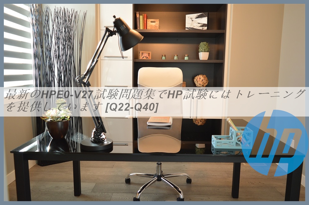 最新のHPE0-V27試験問題集でHP試験にはトレーニングを提供しています [Q22-Q40] | PassTest